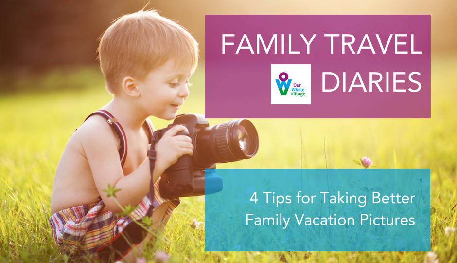 4 Tips for Taking Better Family Vacation Pictures • Our Whole Village