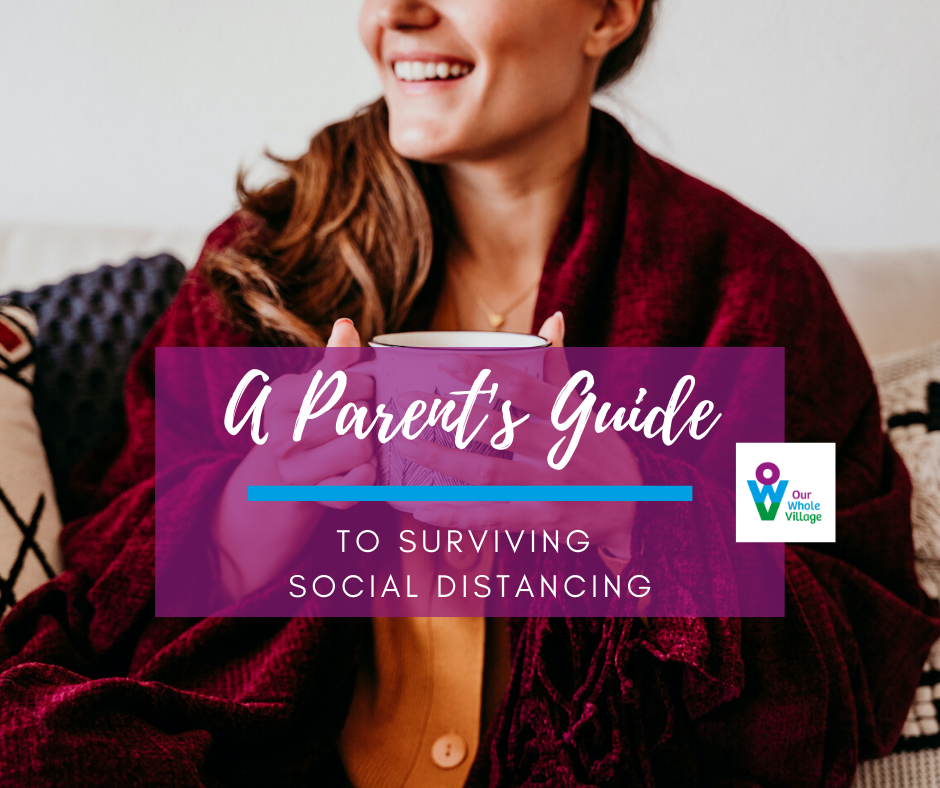 A Parent’s Guide to Surviving Social Distancing • Our Whole Village